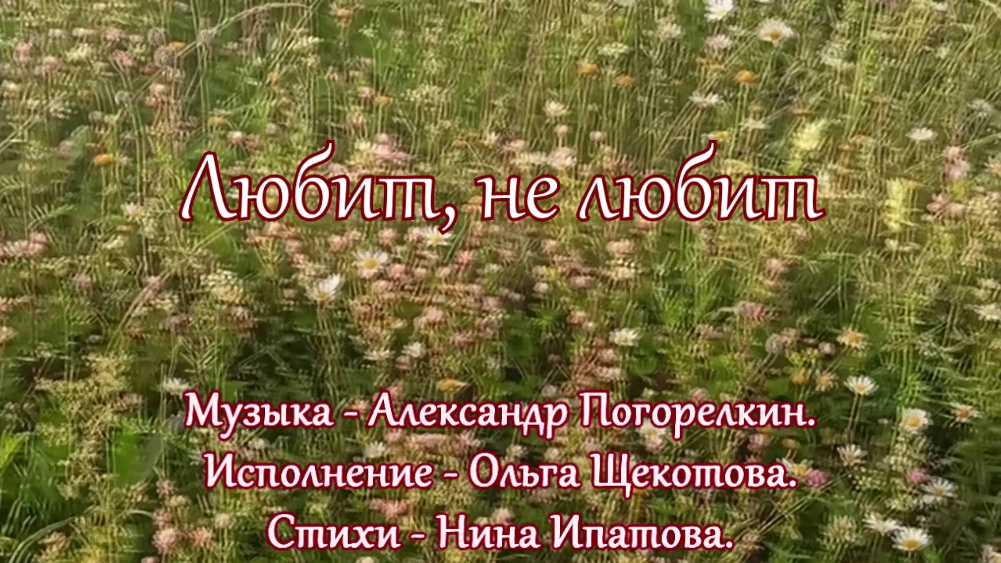 ЛЮБИТ, НЕ ЛЮБИТ Музыка Александра Погорелкина Стихи Нины Ипатовой Поёт Ольга Щекотова