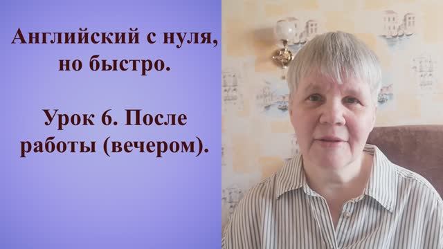 Английский с нуля, но быстро. Урок 6. После работы (вечером).