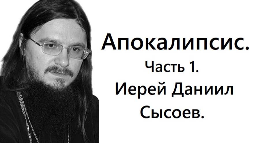 Толкование книги Апокалипсис. Часть 1. Иерей Даниил Сысоев.