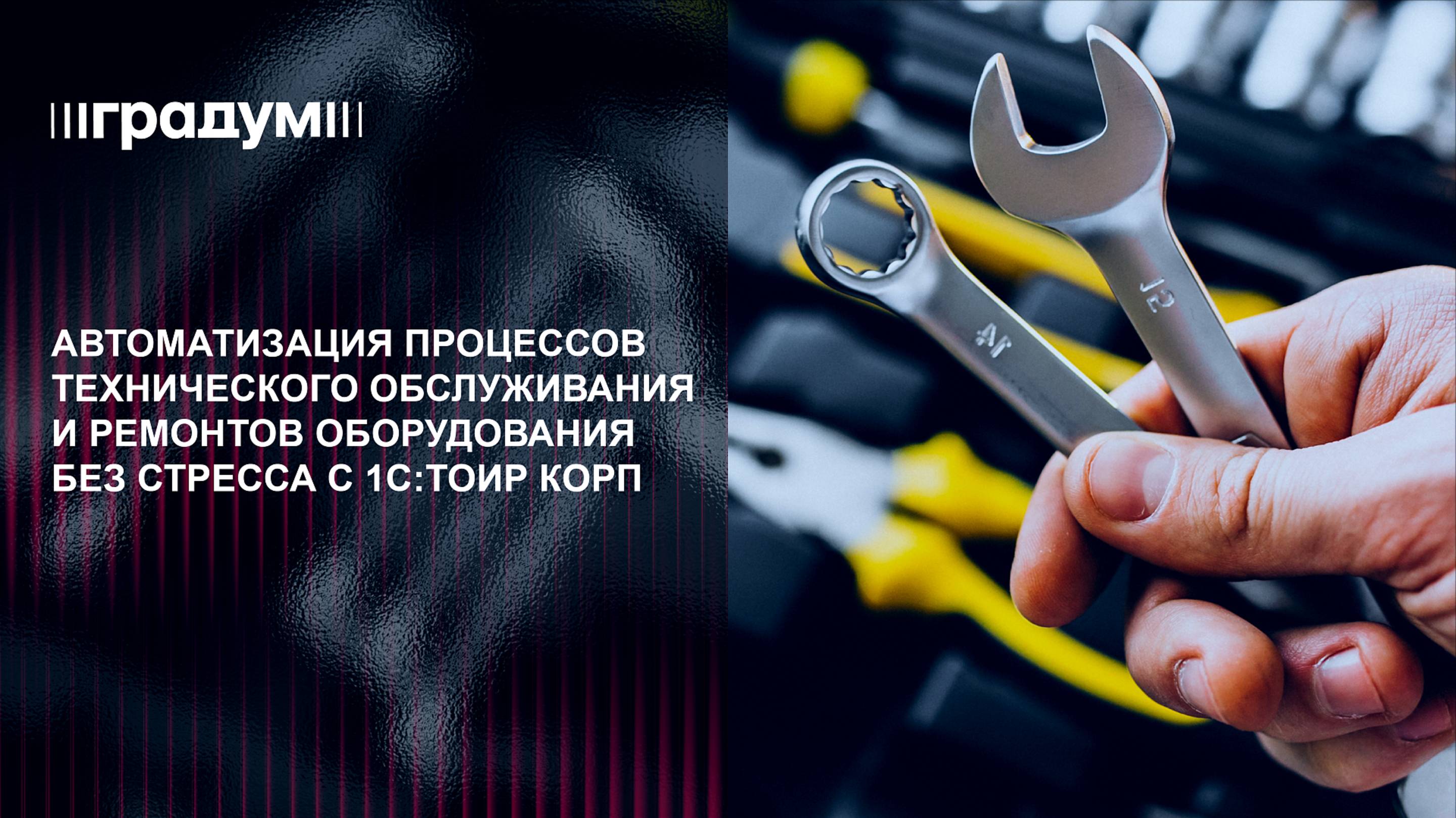 Автоматизация технического обслуживания и ремонтов оборудования с 1С:ТОИР | Градум | Вебинар