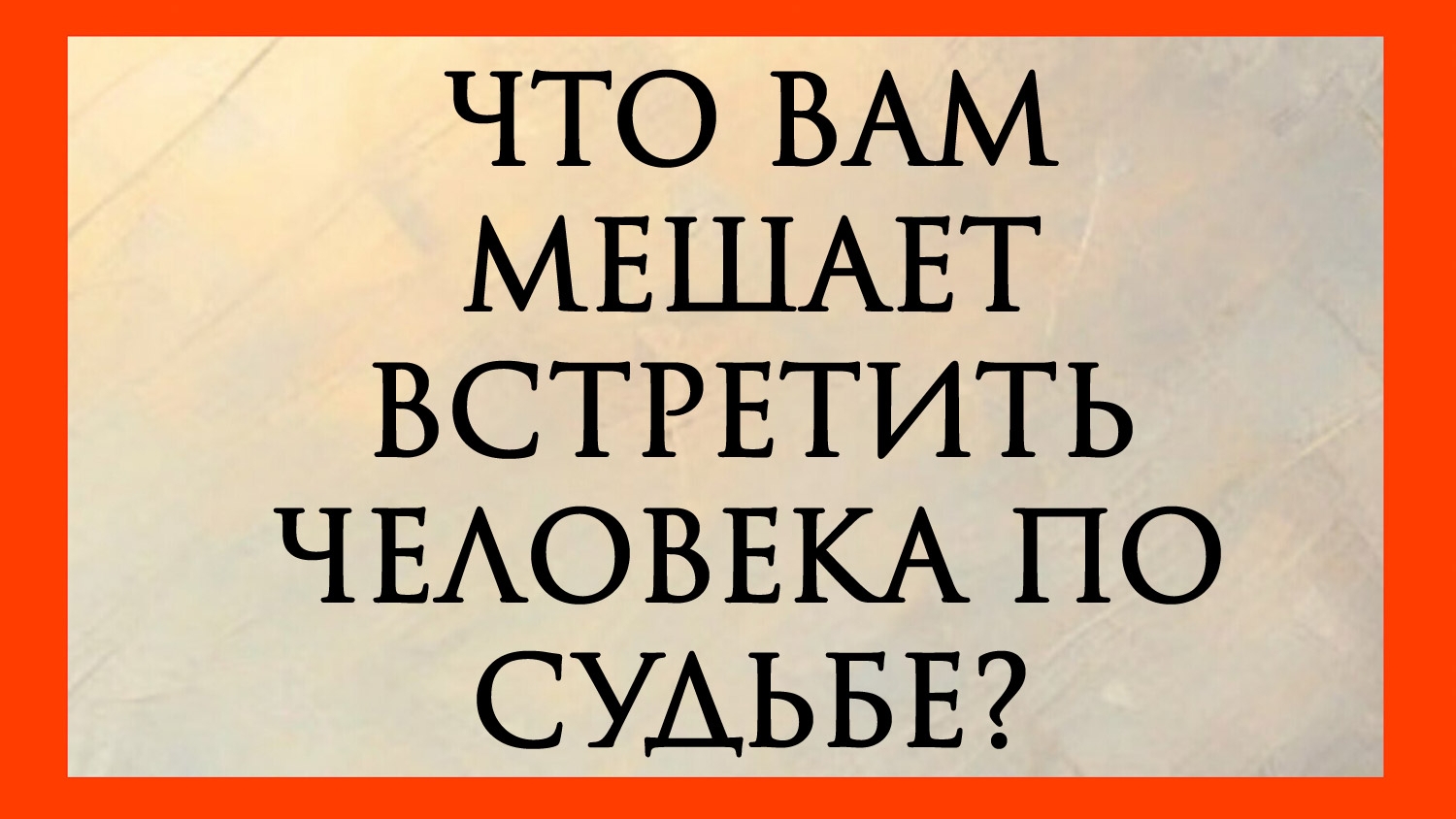 ЧТО ВАМ МЕШАЕТ ВСТРЕТИТЬ ЧЕЛОВЕКА ПО СУДЬБЕ?