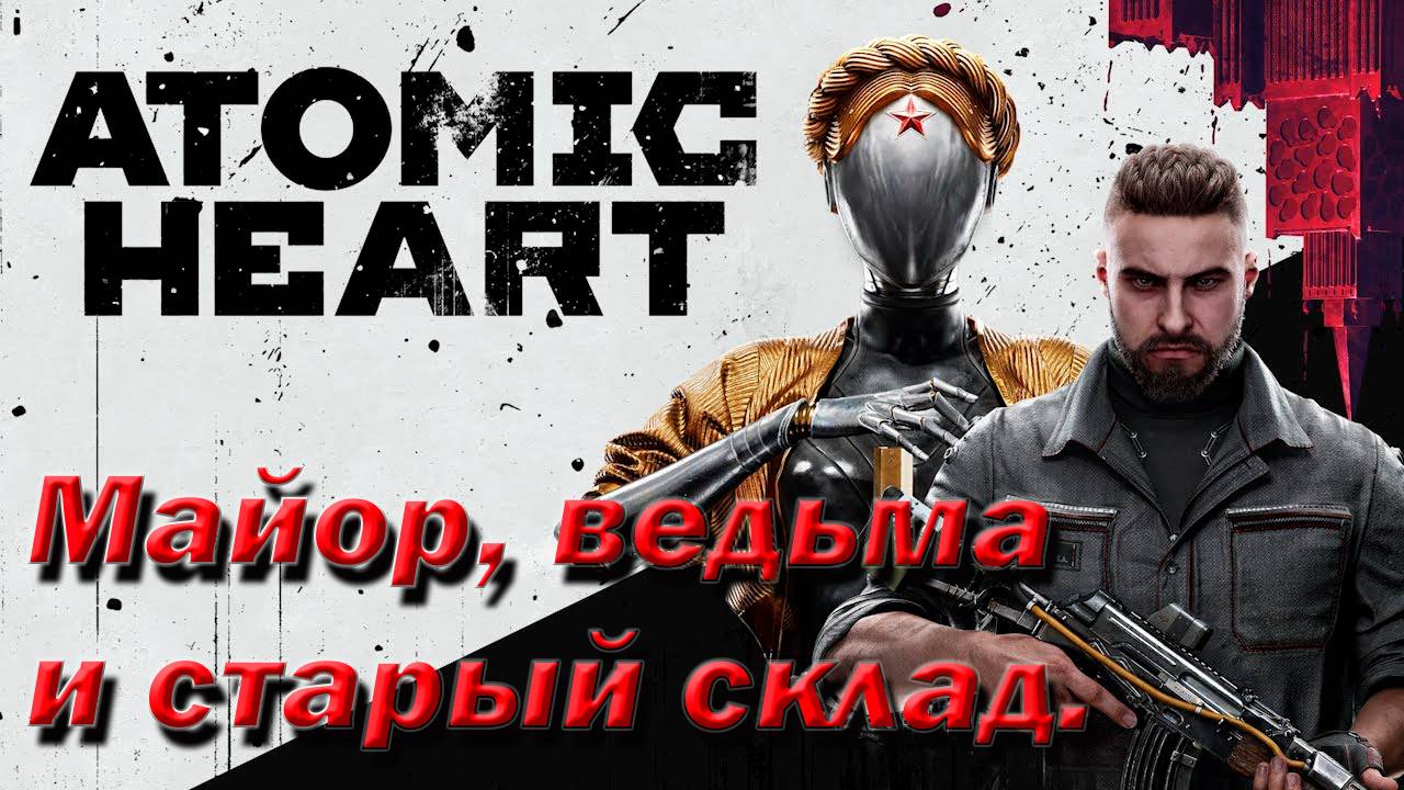 №13. Atomic Heart. Майор, ведьма и старый склад.
