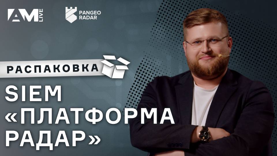 Распаковка SIEM: «Платформа Радар» — Главное событие вашей безопасности!