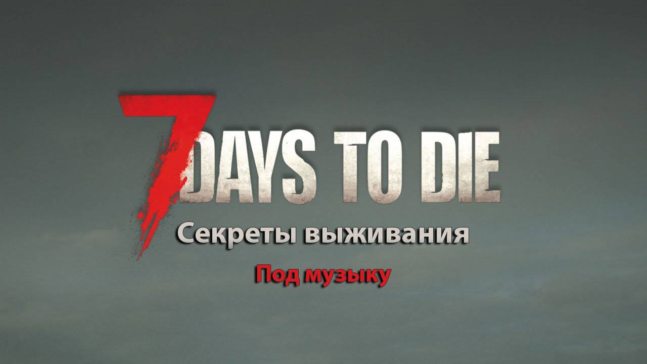 Секреты выживания в 7 Days to Die под музыку-7 Дней на выживание