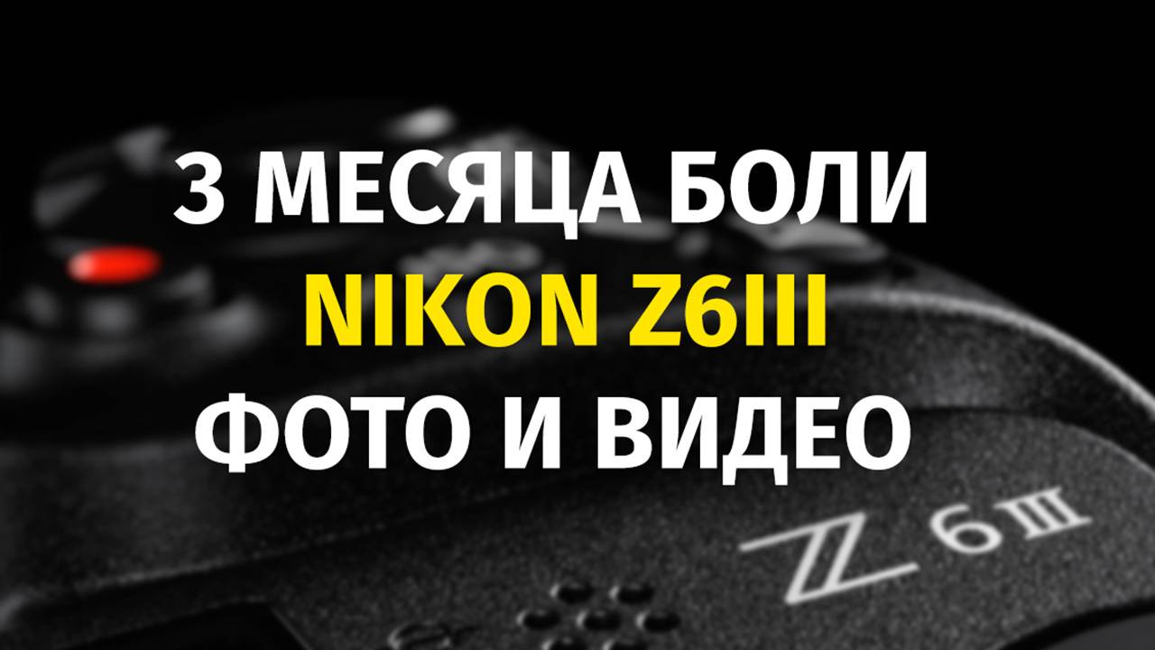 3 Месяца боли с Nikon Z6III