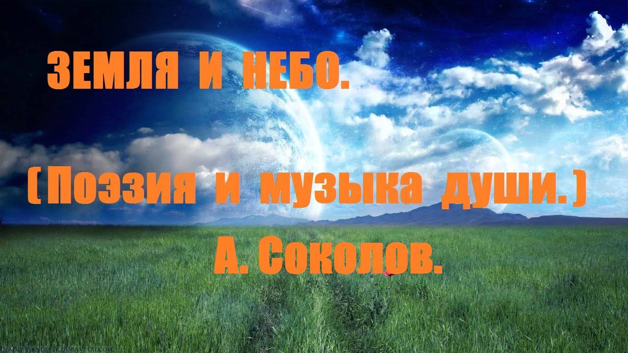 ЗЕМЛЯ И НЕБО . Автор стихотворения А. Соколов. Автор видеоролика В. Голикова.