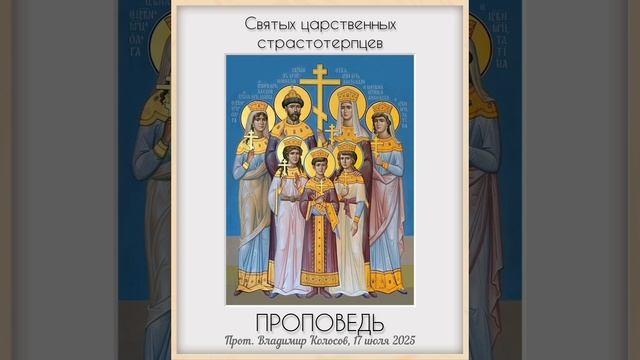 ПРОПОВЕДЬ. Св. царственных страстотерпцев, прот. Владимир Колосов. 2025