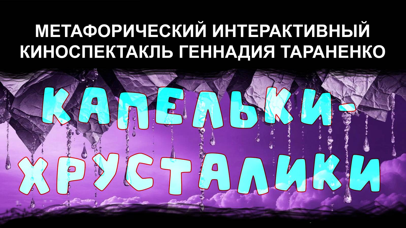 Капельки-хрусталики. Метафорический интерактивный киноспектакль Геннадия Тараненко