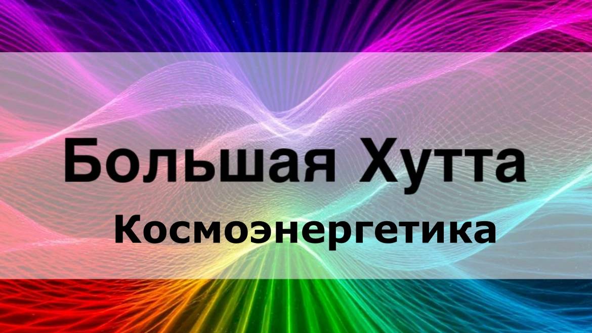 Блок Хутта (Большая Хутта) | Космоэнергетика | Школа ТоЧегоНет