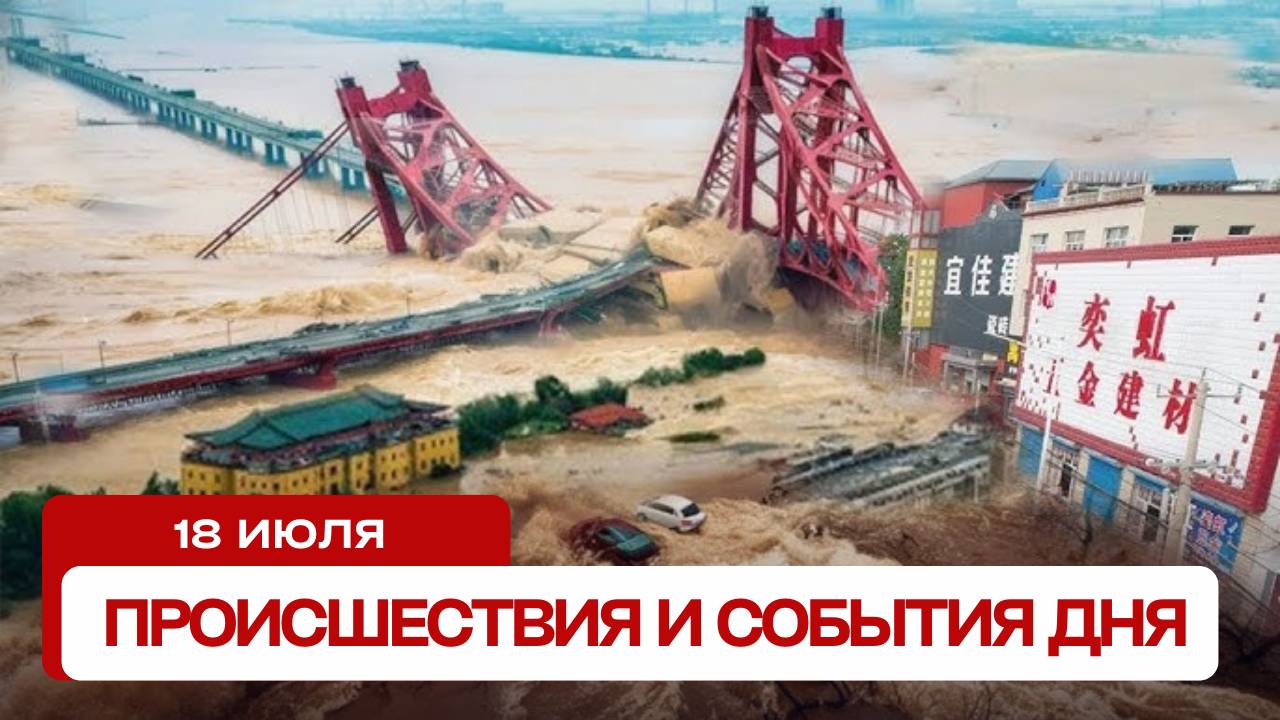 Катаклизмы сегодня 18.07.2025: новости сегодня, ЧП, события дня!