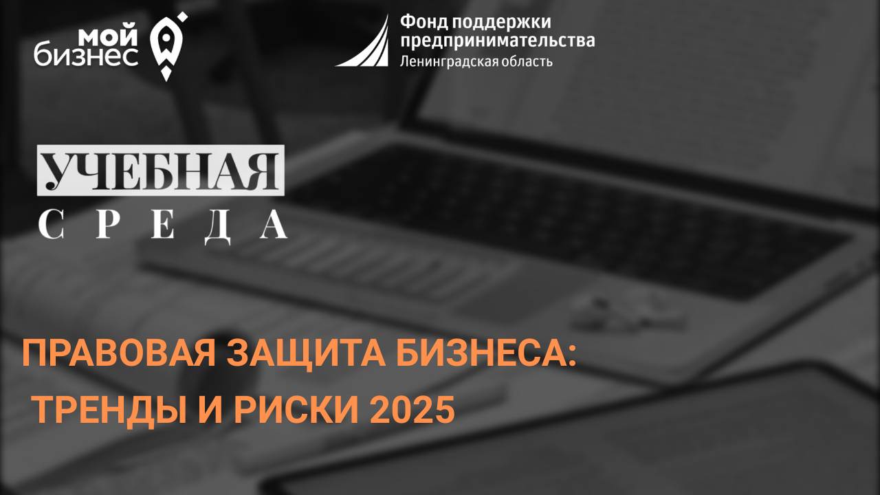 Учебная среда «Правовая защита бизнеса: тренды и риски 2025» - 16.07.2025