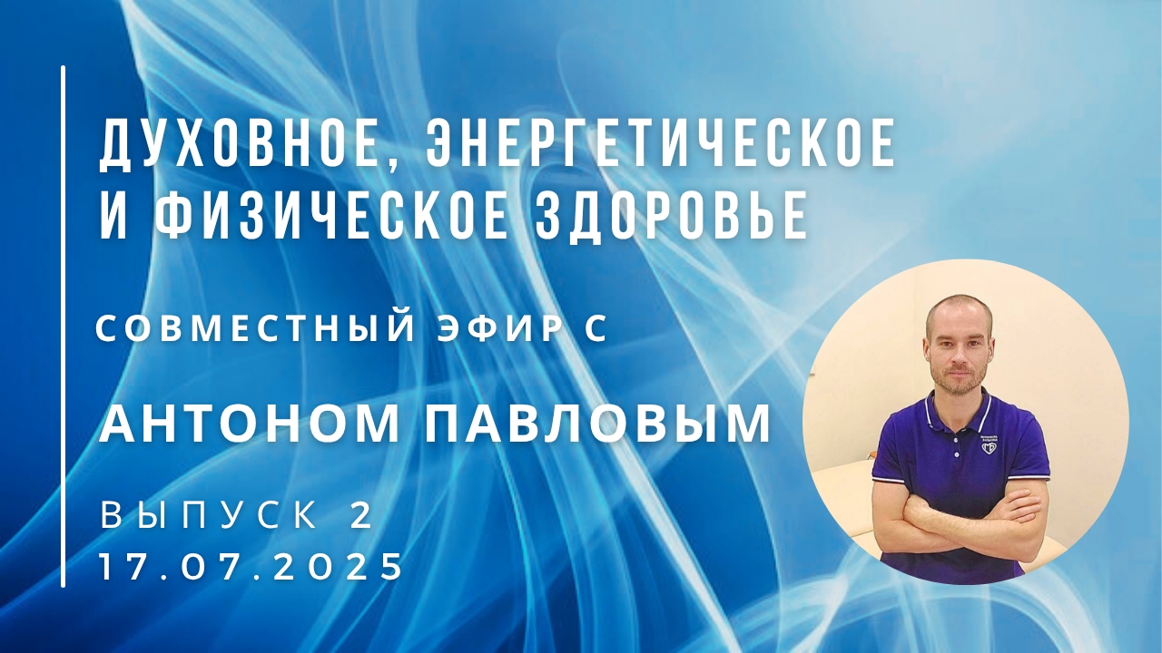 Эфир с Антоном Павловым "Духовное, энергетическое и физическое здоровье Человека" 17.07.25 Выпуск 2
