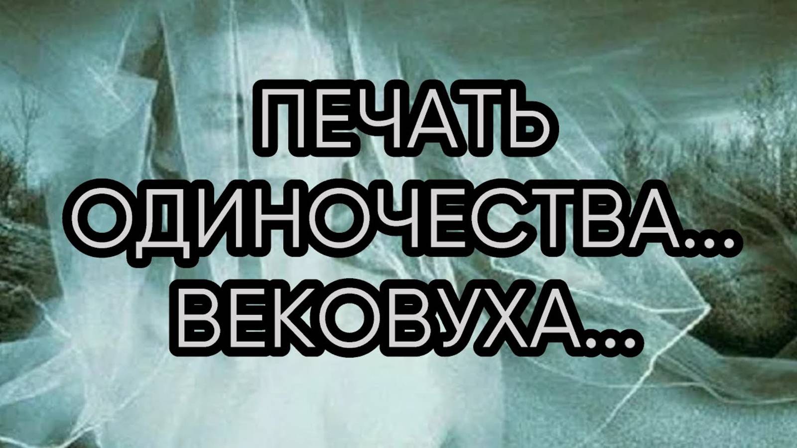 ПЕЧАТЬ ОДИНОЧЕСТВА...ВЕКОВУХА...