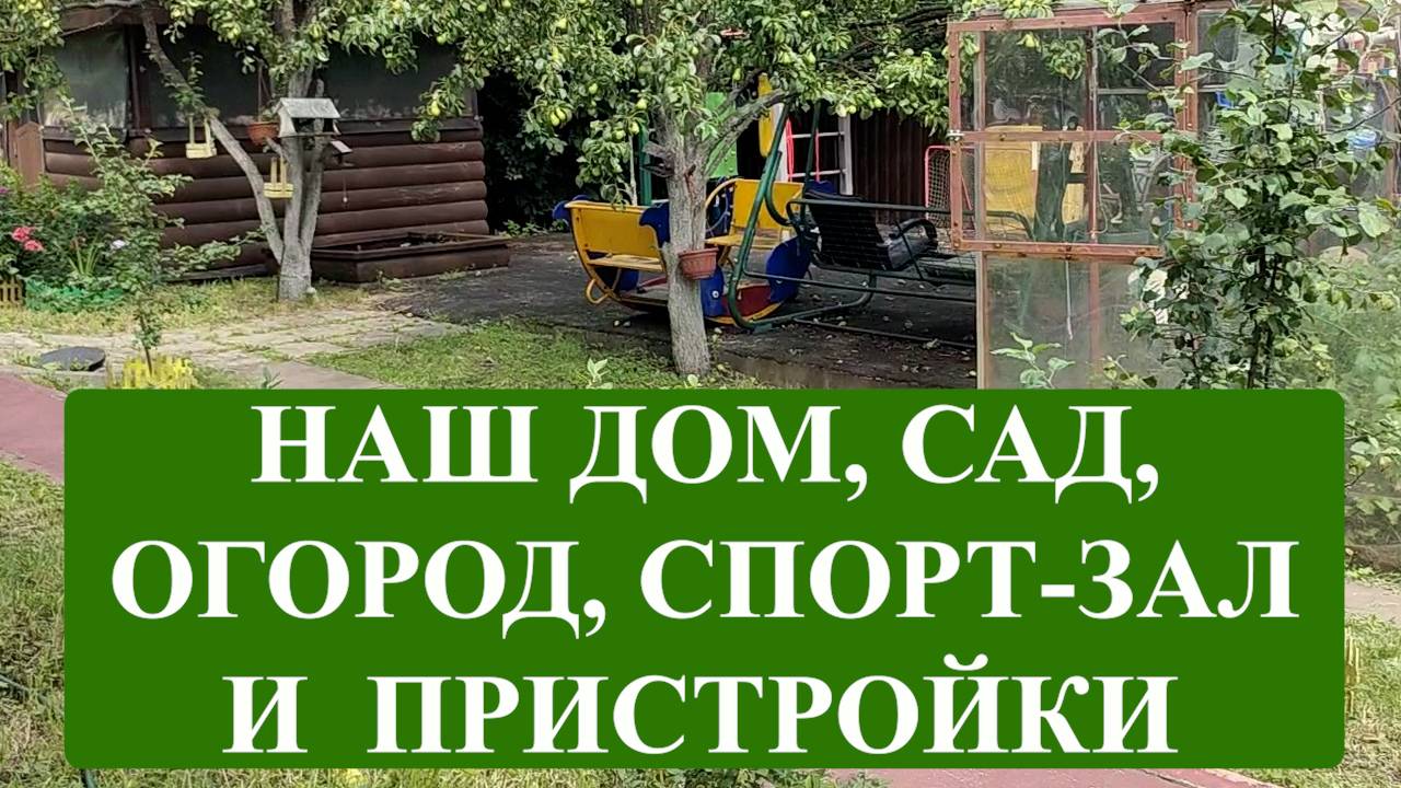 РУМ ТУР НАШЕГО УЧАСТКА: ДОМ, ПРИСТРОЙКИ, СПОРТ-ЗАЛ, САД И ОГОРОД.