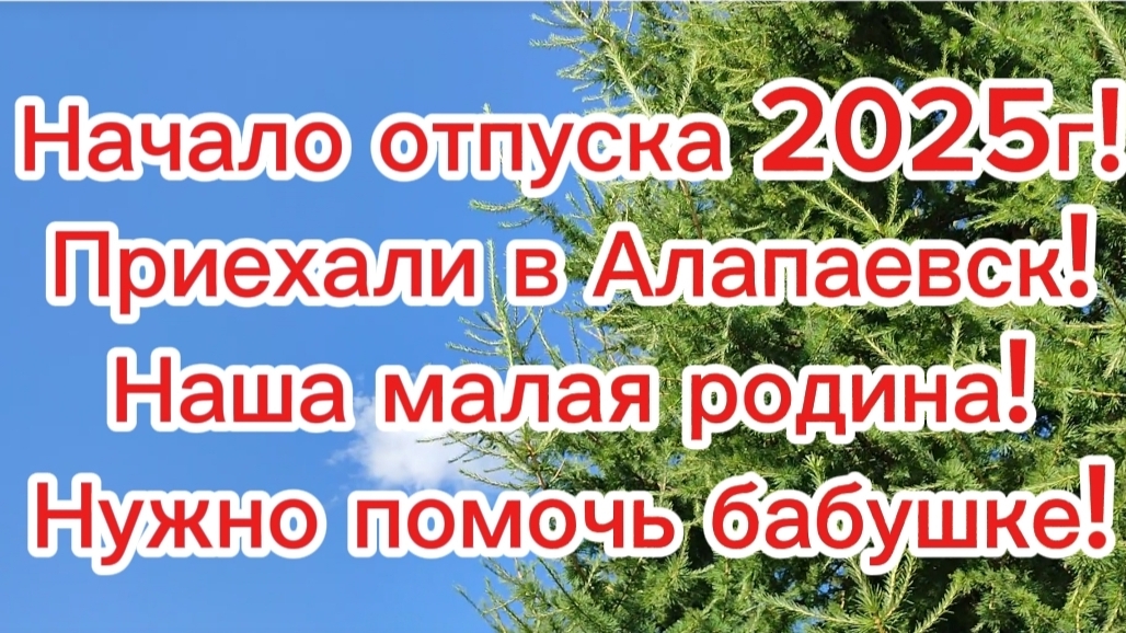 Начало отпуска 2025г. Приехали на малую родину. Алапаевск. Помогаем бабушке!
