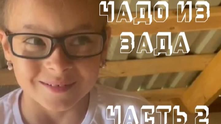 "ЧАДО ИЗ ЗАДА" | часть 2