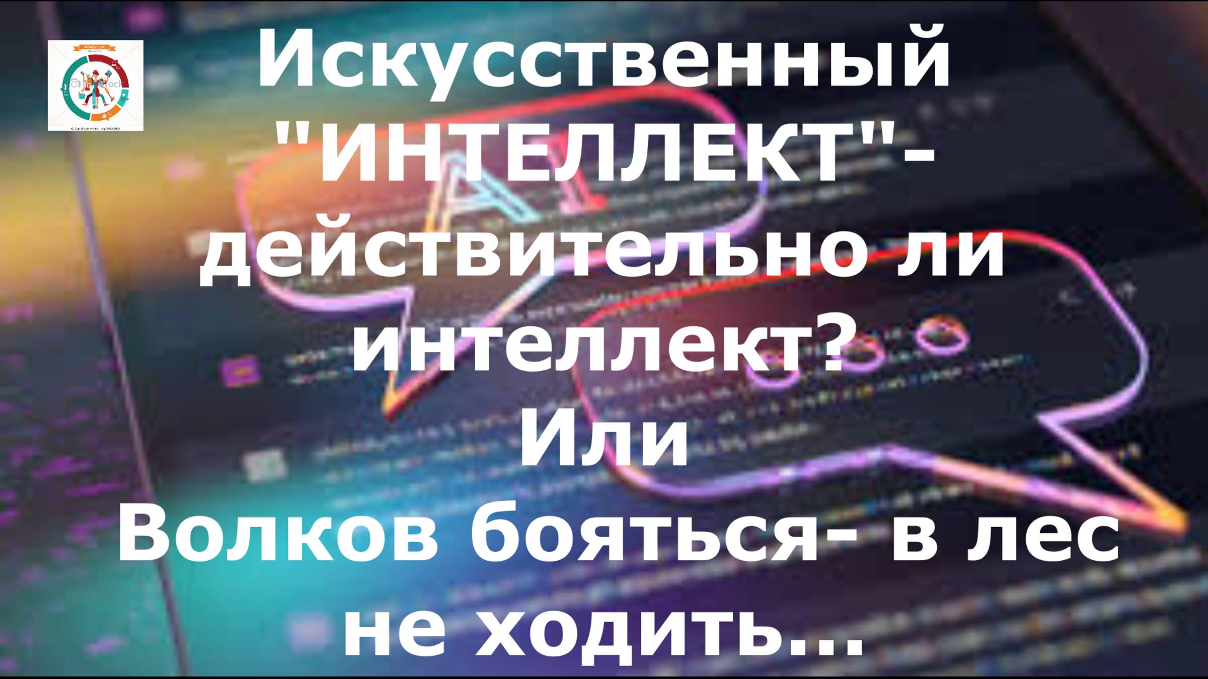 ИИ- это  вовсе не интеллект. Надо бояться или научиться правильно использовать?