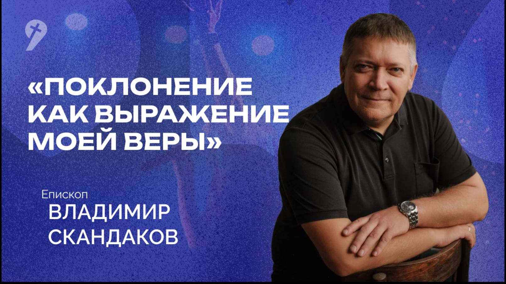 Владимир Скандаков: «Поклонение как выражение моей веры» // Богослужение 11.05.25