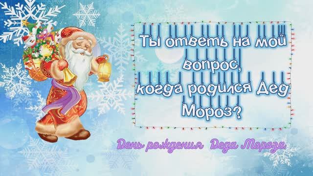 Ты ответь на мой вопрос, когда родился Дед Мороз?