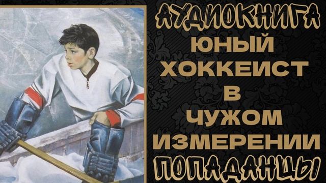 АУДИОКНИГА ПОПАДАНЦЫ: ЮНЫЙ  ХОККЕИС В  ЧУЖОМ ИЗМЕРЕНИИ