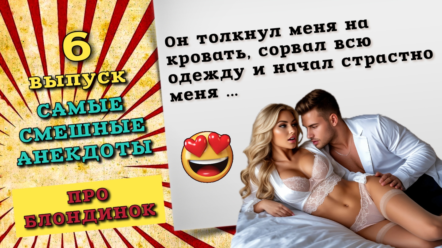 Он сорвал с меня одежду и начал страстно. Анекдоты про блондинок, свежие смешные анекдоты до слез.
