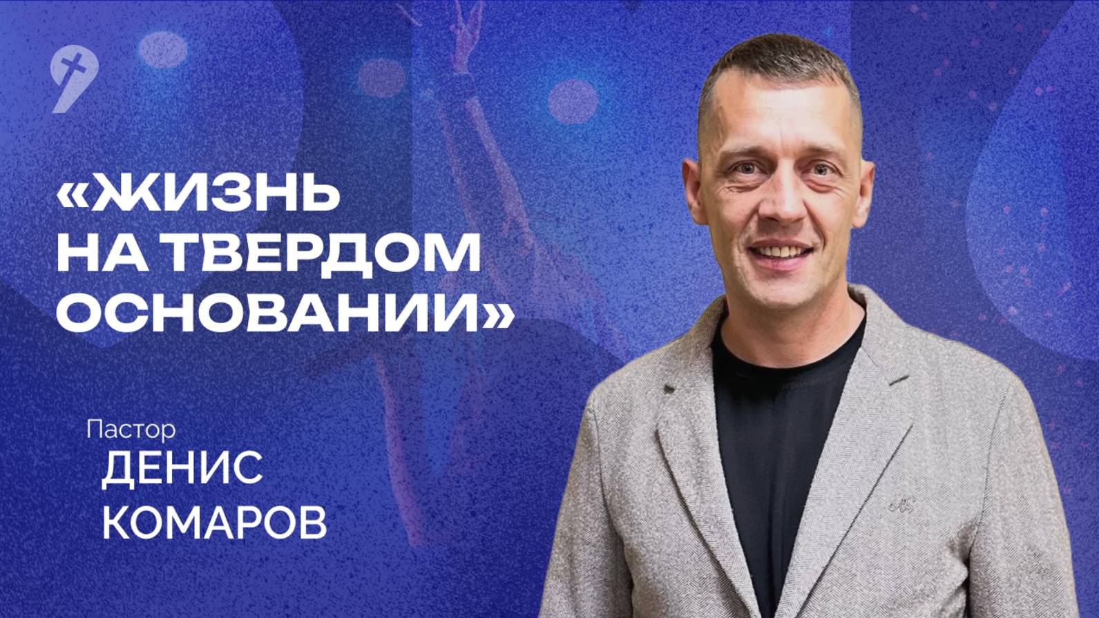 Денис Комаров: «Жизнь на твердом основании» // Богослужение 18.05.25