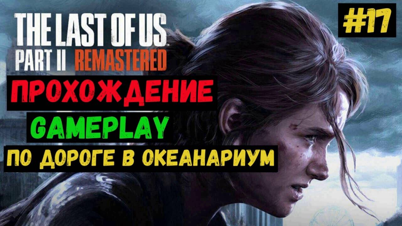 По дороге в Океанариум / The Last of us Part II Remastered / Прохождение / Летсплей / Gameplay / #17