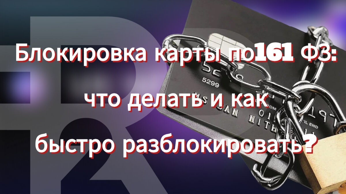 Блокировка карты по 161 ФЗ: что делать и как быстро разблокировать? Инструкция 2025