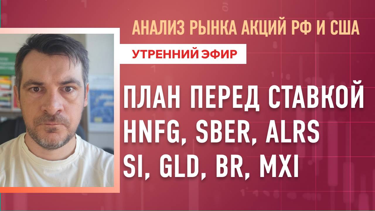 Анализ рынка акций РФ и США/ ПЛАН ПЕРЕД СТАВКОЙ/ HNFG, SBER, ALRS/ SI, GLD, BR, MXI