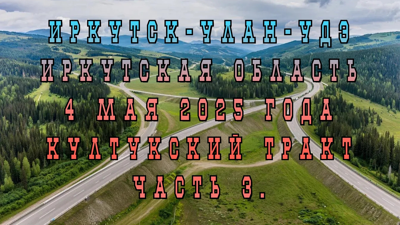 Иркутск-Улан-Удэ. Иркутская область. 4 мая 2025 года. Култукский тракт. Часть 3.