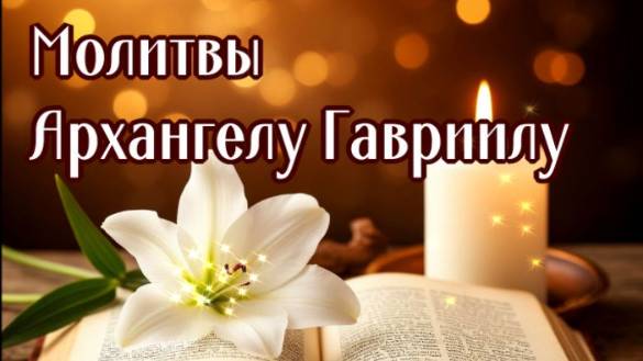 АРХАНГЕЛУ ГАВРИИЛУ О ЗАЧАТИИ, О ДЕТЯХ, ОТ БОЛЕЗНЕЙ, ОТ ЗЛА, О МУДРОСТИ, О ВДОХНОВЕНИИ, О ТВОРЧЕСТВЕ