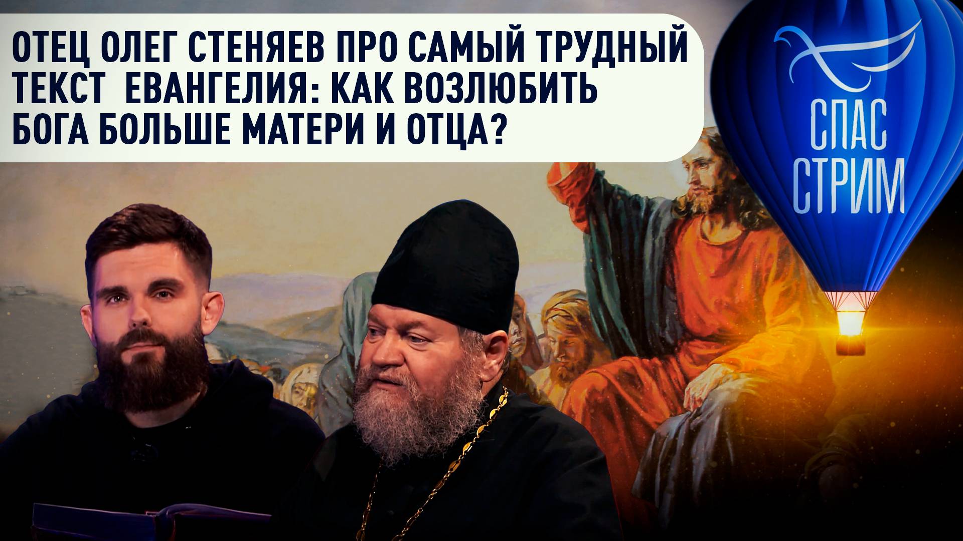 Отец Олег Стеняев про самый трудный текст  Евангелия: Как возлюбить Бога больше матери и отца?