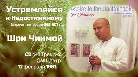 Беседа Шри Чинмоя Устремляйся к Недостижимому (12 февраля 1967 года, Ом Центр, США)