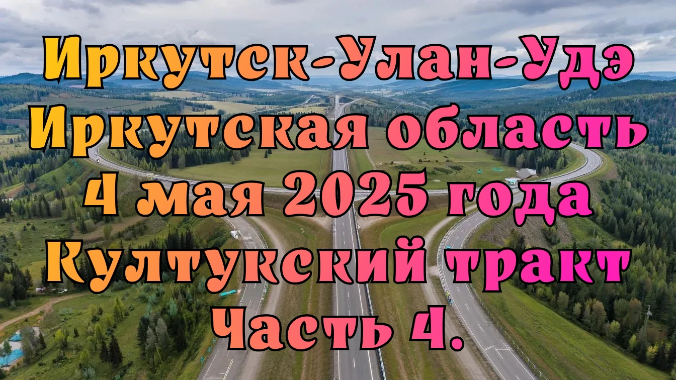 Иркутск-Улан-Удэ. Иркутская область. 4 мая 2025 года. Култукский тракт. Часть 4.