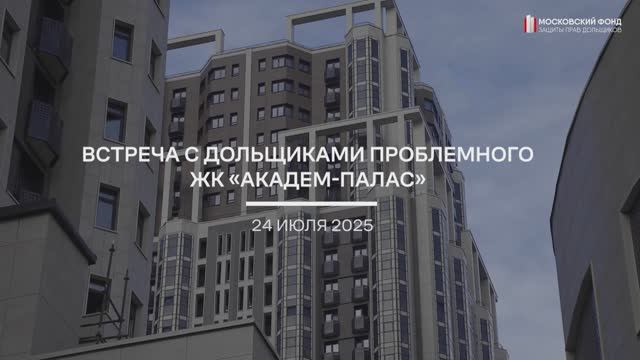 Видеорепортаж от 28.07.2025: 24 июля 2025 прошла встреча с дольщиками проблемного ЖК «Академ Палас»