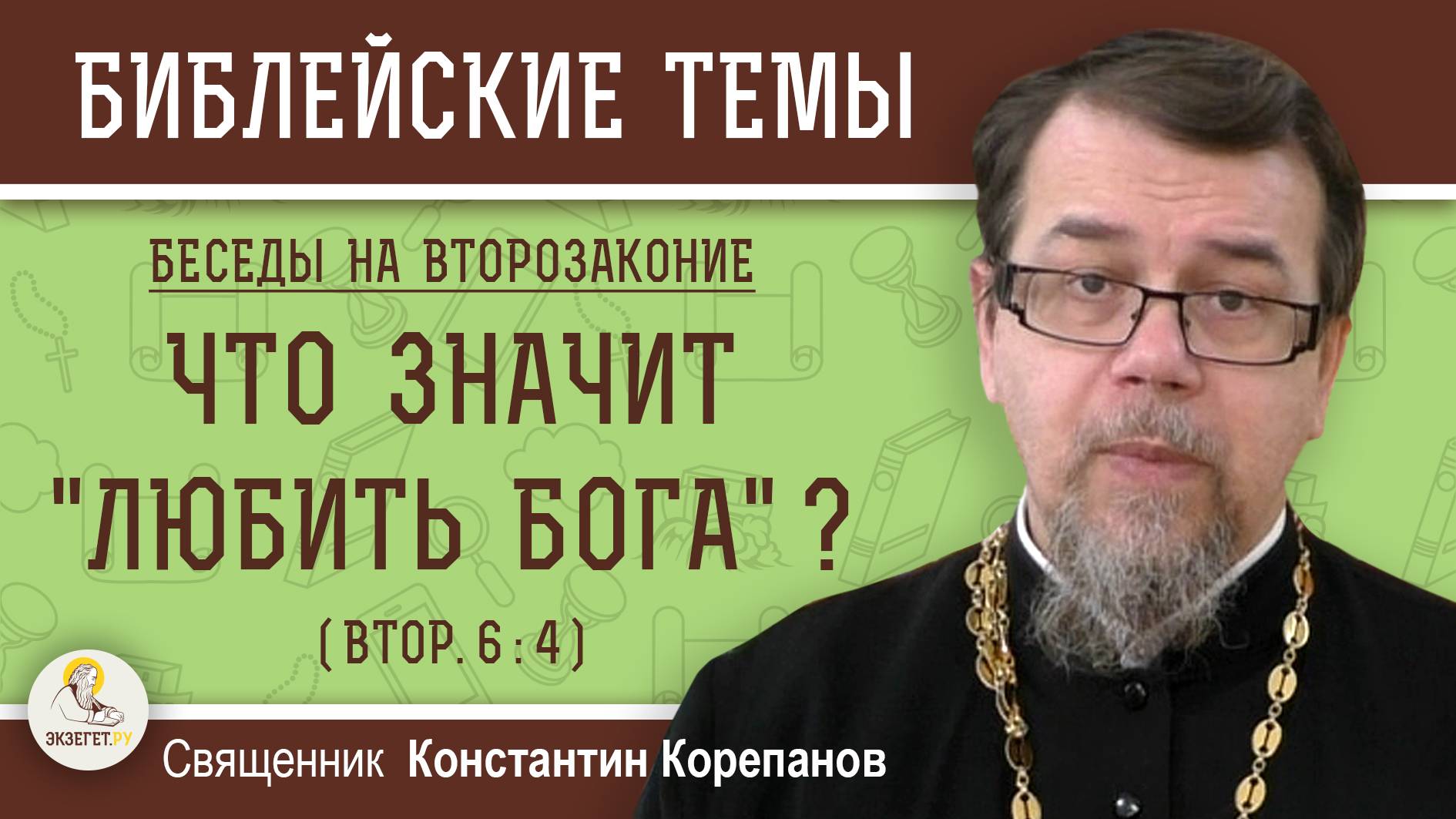 ЧТО ЗНАЧИТ "ЛЮБИТЬ БОГА" ? (Втор.6:4)  Беседы на ВТОРОЗАКОНИЕ. Беседа 1. Свящ.  Константин Корепанов