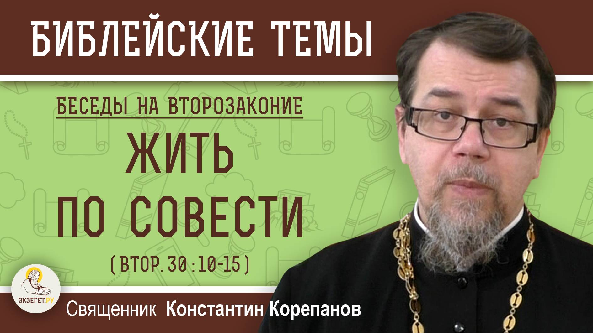 ЖИТЬ ПО СОВЕСТИ (Втор. 30:10-15).  ВТОРОЗАКОНИЕ. Беседа 9. Священник  Константин Корепанов