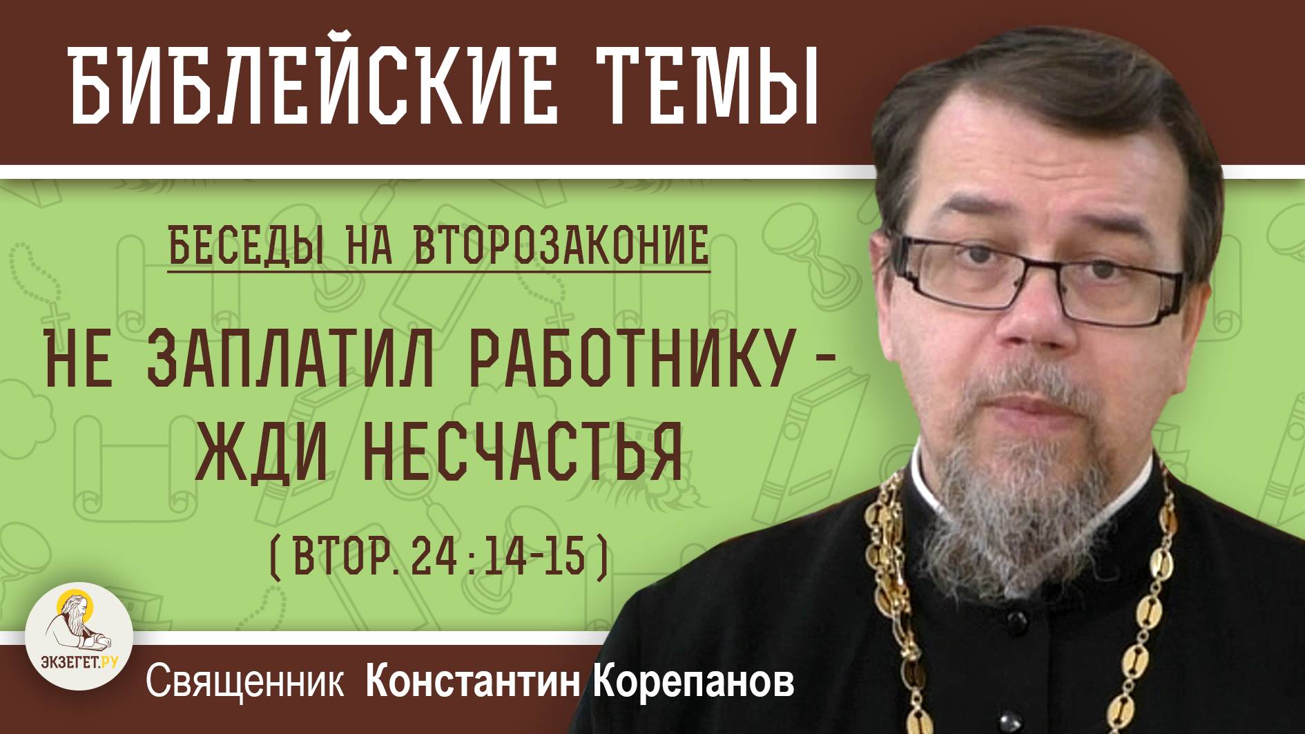 НЕ ЗАПЛАТИЛ РАБОТНИКУ - ЖДИ НЕСЧАСТЬЯ (Втор.24:14-15) ВТОРОЗАКОНИЕ. Беседа 8. о.Константин Корепанов