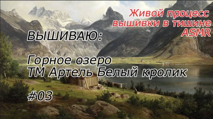 ASMR. Живой процесс вышивки. Горное озеро, ТМ Артель Белый кролик | 03/005