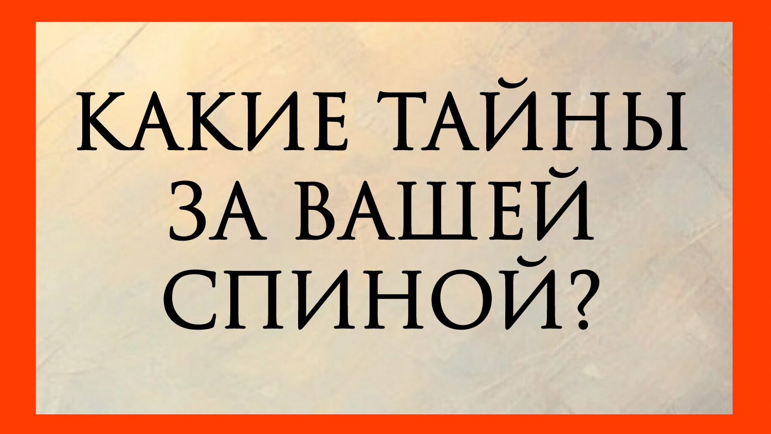 КАКИЕ ТАЙНЫ ЗА ВАШЕЙ СПИНОЙ?