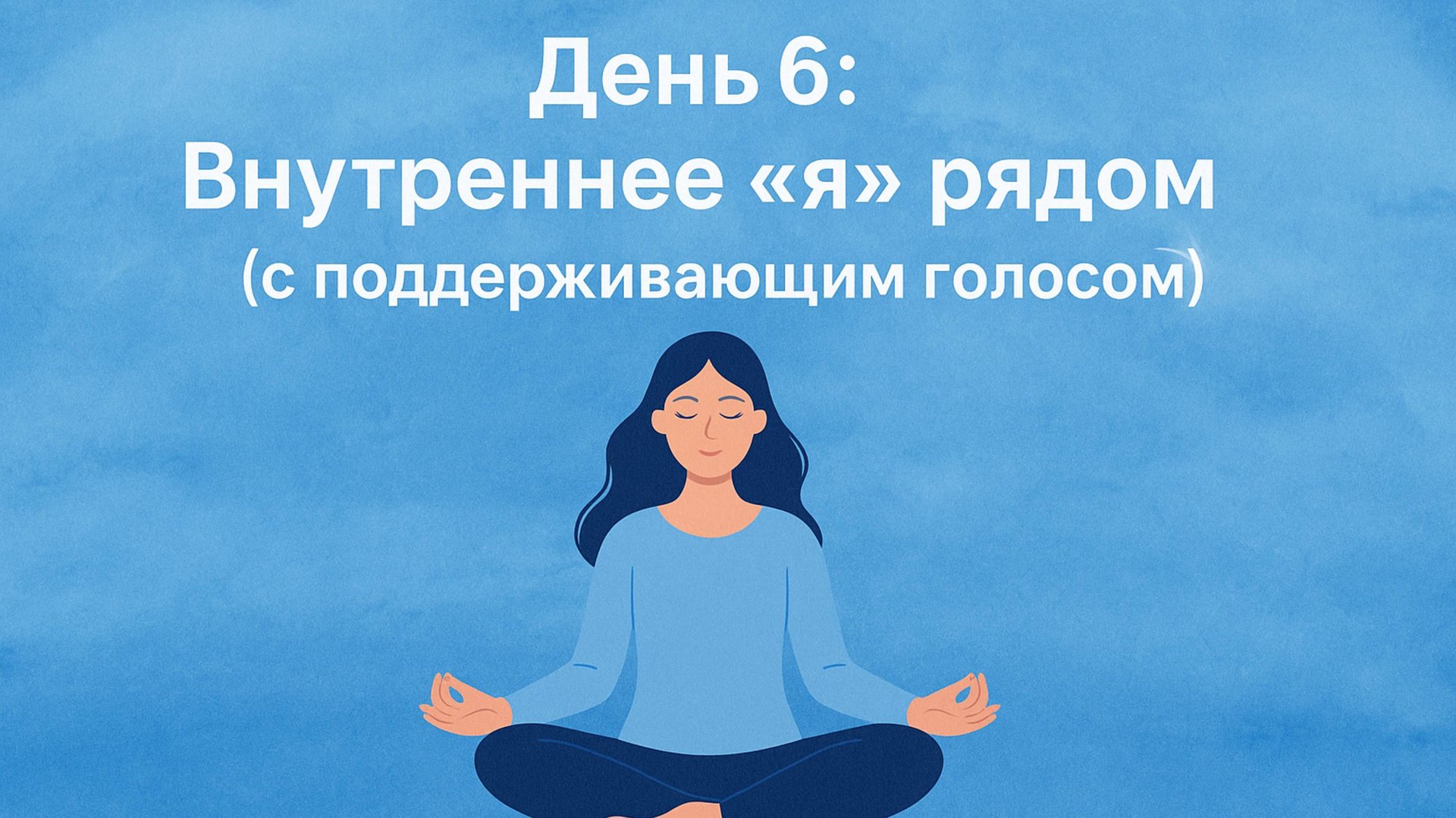 ДЕНЬ 6: Внутреннее "я" рядом (с поддерживающим голосом)