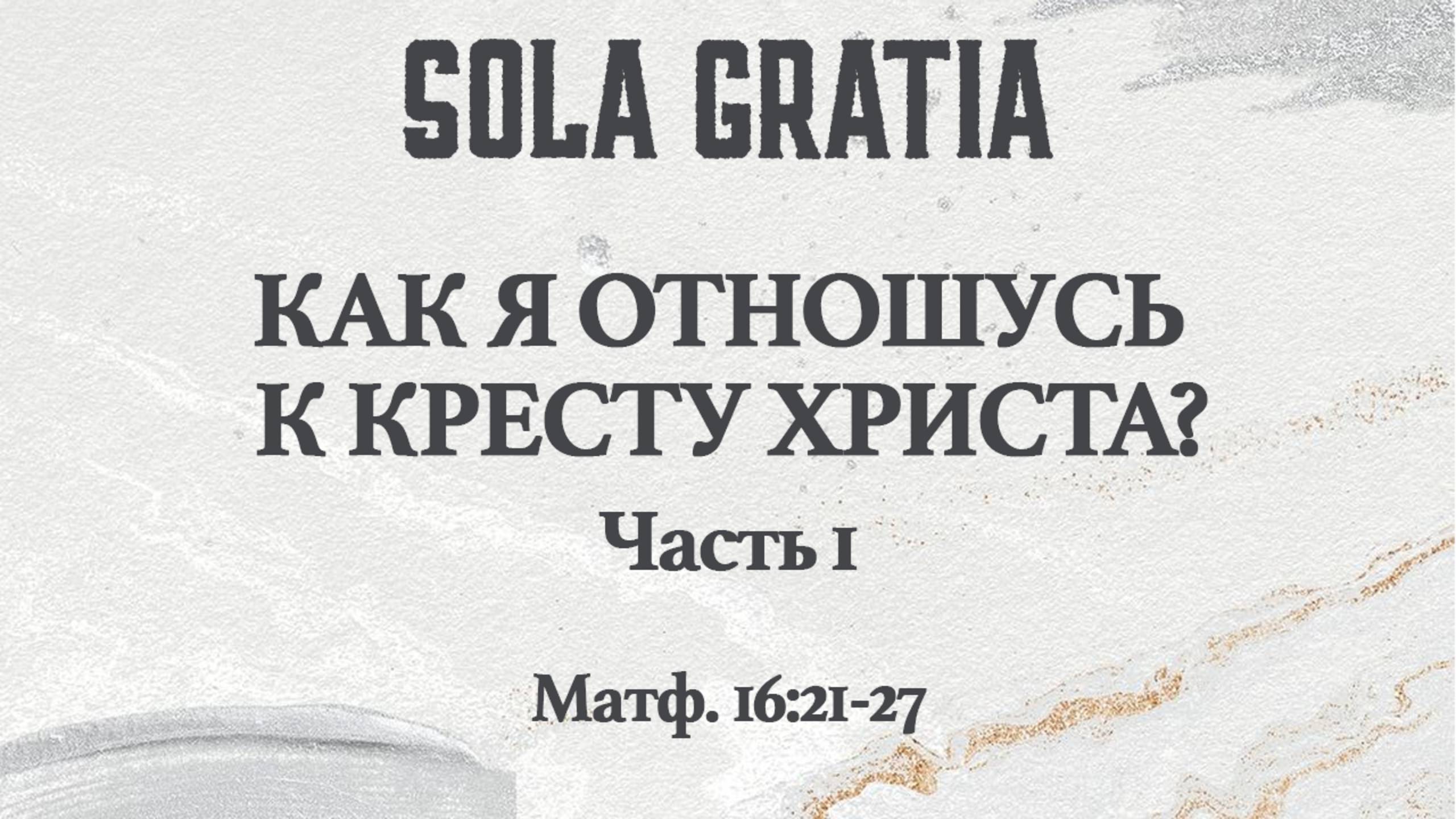 Как я отношусь к кресту Иисуса Христа? Часть 1 (Матф. 16:21-27) | ЦЕРКОВЬ SOLA GRATIA