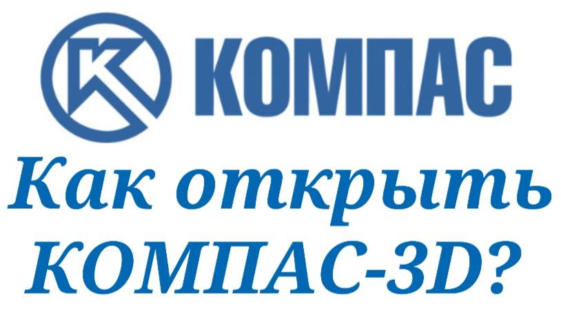 Как открыть КОМПАС-3D. Как запустить КОМСПАС-3D?