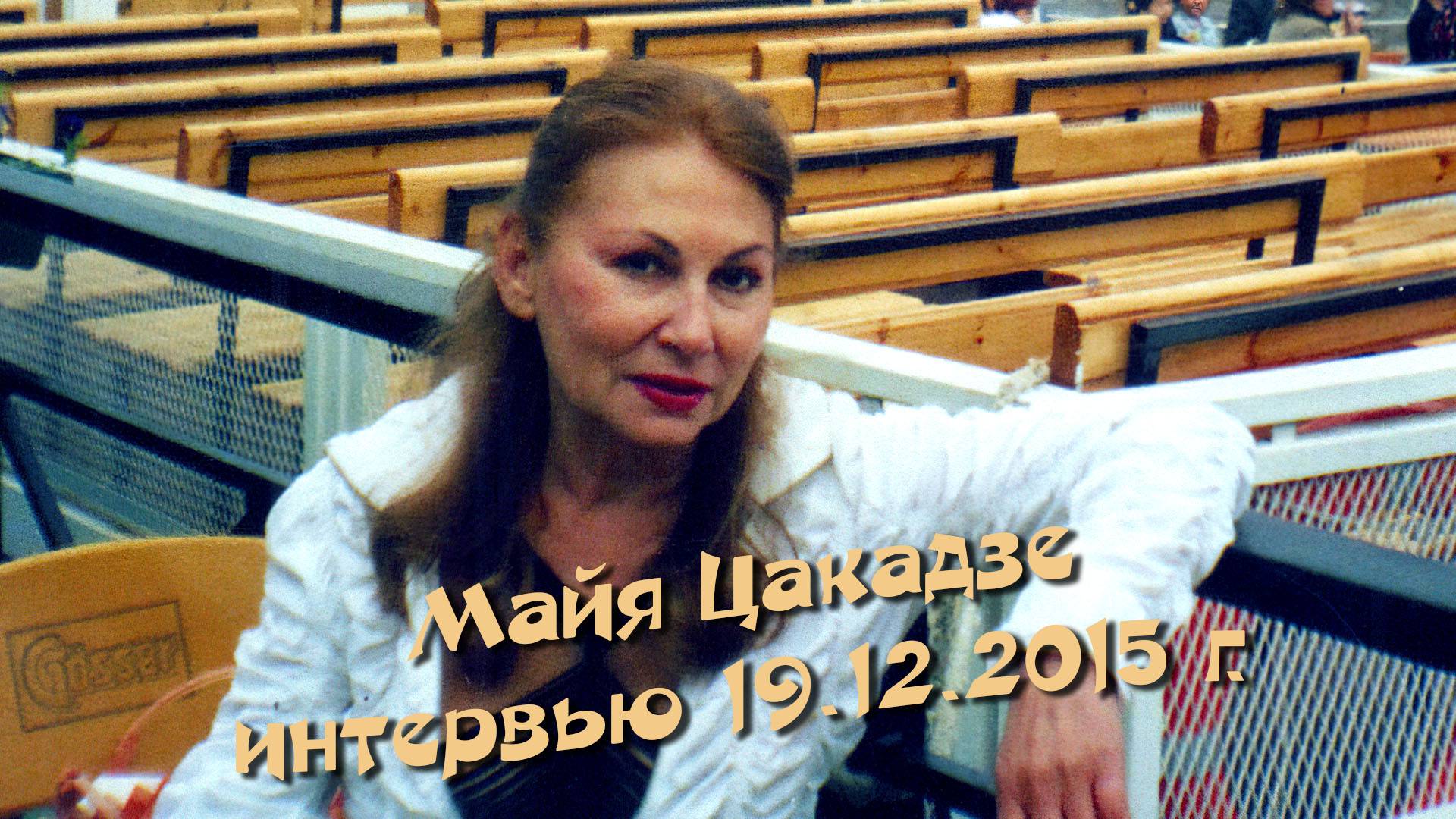 Майя Цакадзе. Интервью 19.12.2015 г.