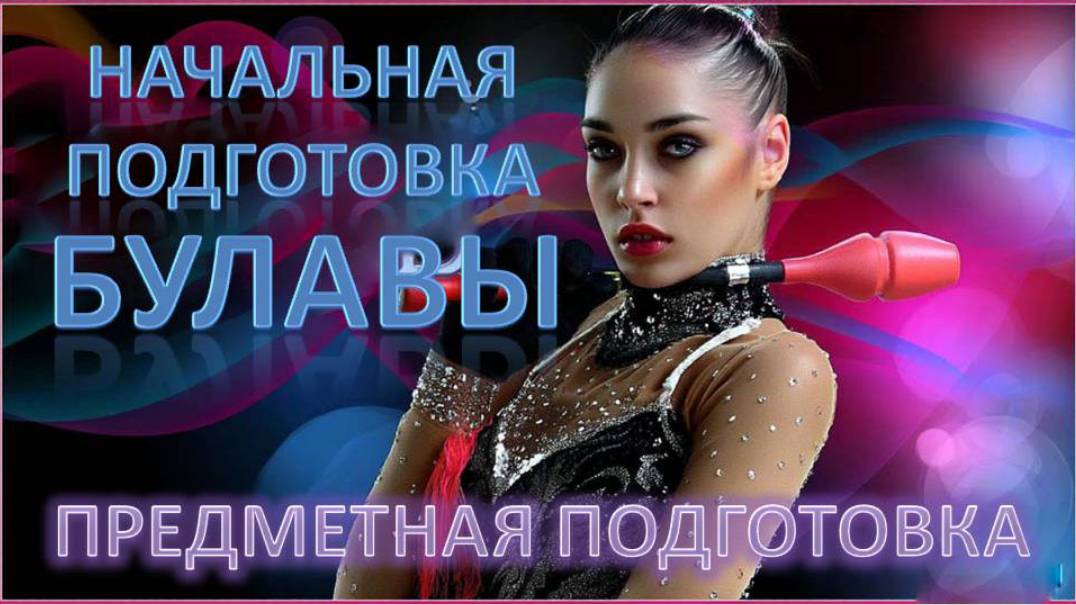НАЧАЛЬНАЯ ПРЕДМЕТНАЯ ПОДГОТОВКА С ГИМНАСТИЧЕСКИМ ПРЕДМЕТОМ БУЛАВЫ | ХУДОЖЕСТВЕННАЯ ГИМНАСТИКА
