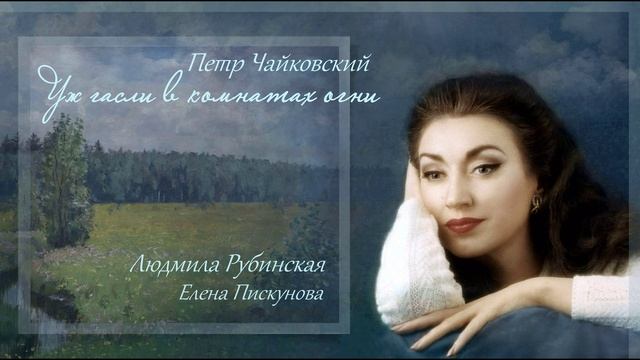 Петр Чайковский: Уж гасли в комнатах огни — Людмила Рубинская