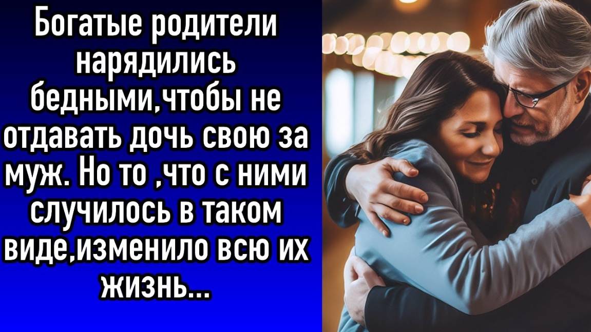 Богатые родители нарядились бедными, чтобы не отдавать дочь свою замуж. Но то, что с ними случилось