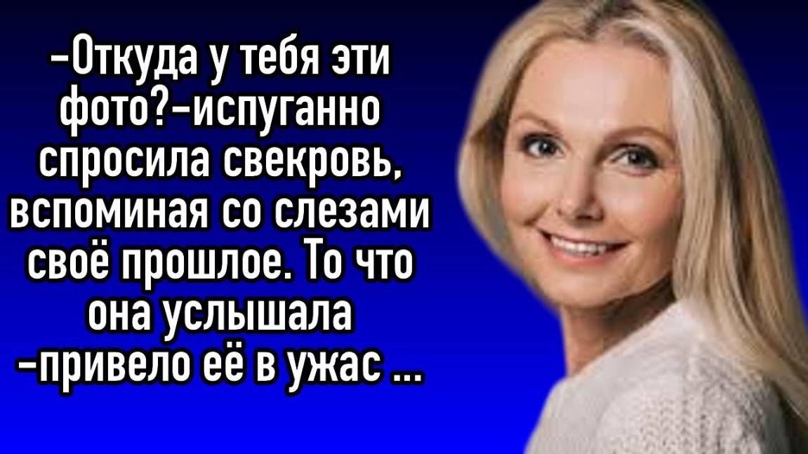 -Откуда у тебя эти фото? - испуганно спросила свекровь, вспоминая со слезами своё прошлое. То, что..