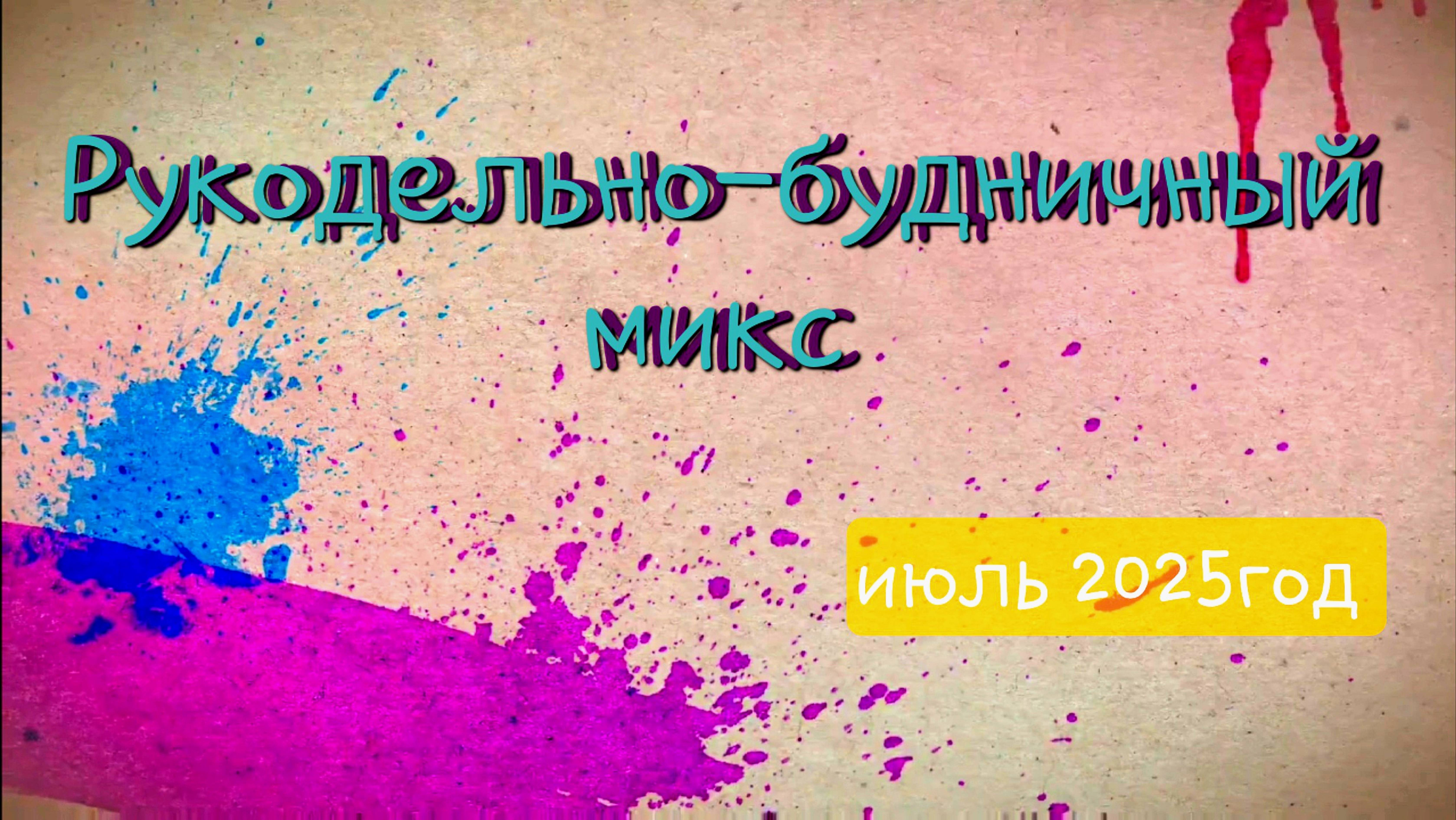 Рукодельно-будничный микс. Июль 2025г.