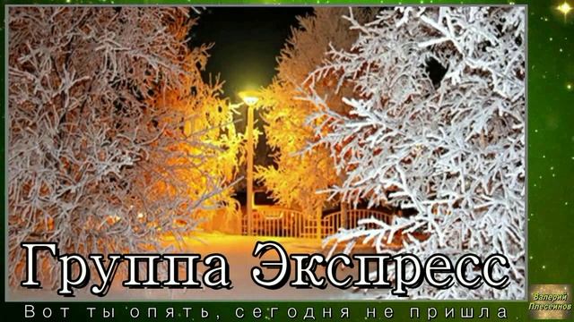 Гр.Экспресс - Вот ты опять, сегодня не пришла